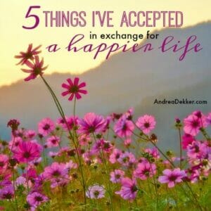 5 Things I've Accepted In Exchange for a Happier Life | Andrea Dekker