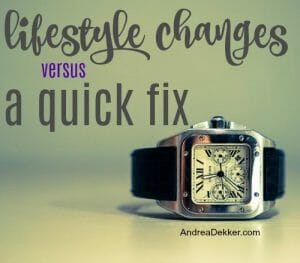 Lifestyle Changes versus a Quick Fix | Andrea Dekker
