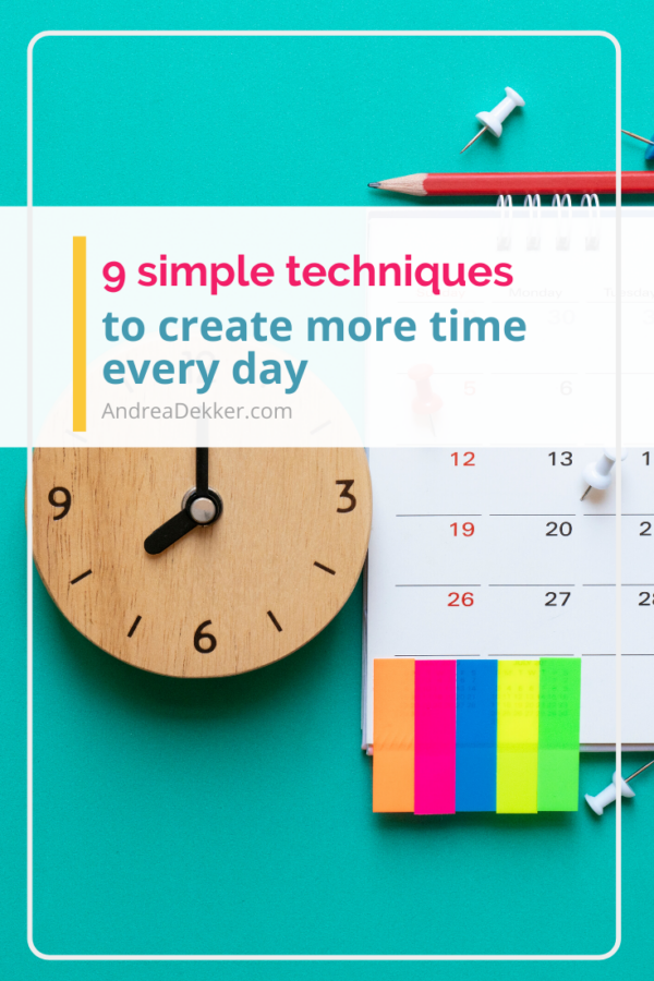 9 Simple Techniques to Create More Time Every Day | Andrea Dekker .com